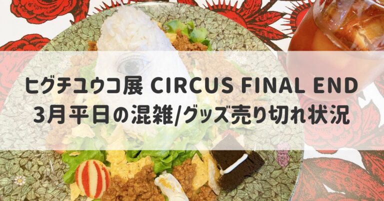 【ヒグチユウコ展 CIRCUS FINAL END】3月平日の混雑状況やグッズ売り切れ状況について【展示・グッズ・コラボカフェ体験記】 | とある猫好きの宇宙blog
